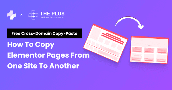 How to Copy Elementor Pages from One Site to Another for Free? | The Plus Addons for Elementor