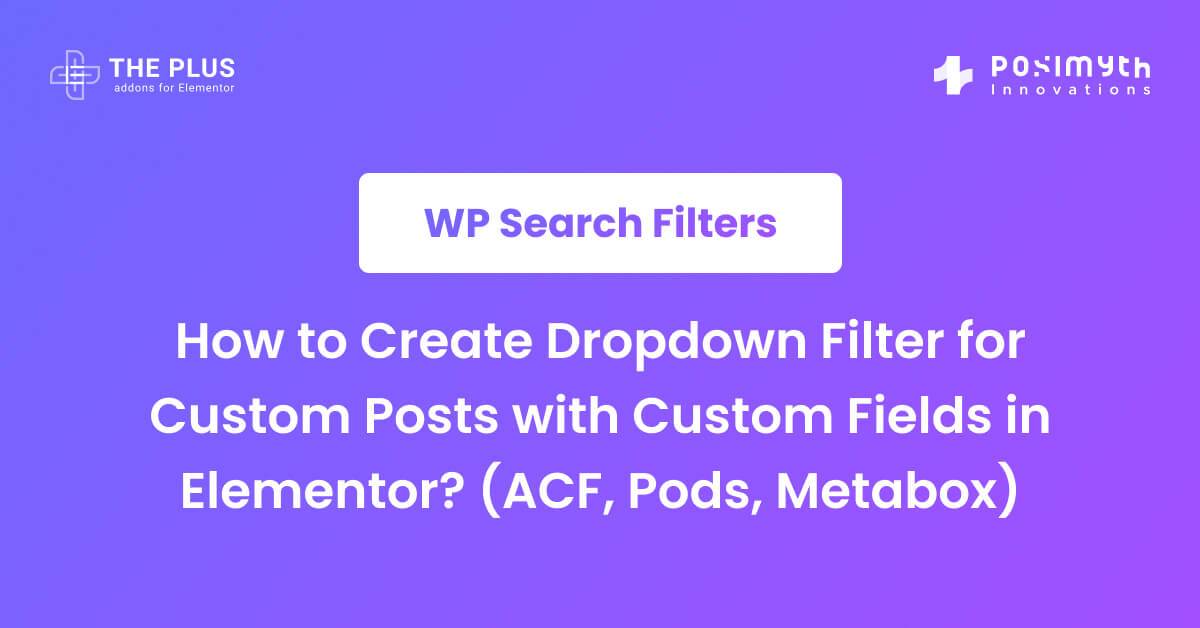 How to Create Dropdown Filter for Custom Posts with Custom Fields in Elementor? (ACF, Pods ...