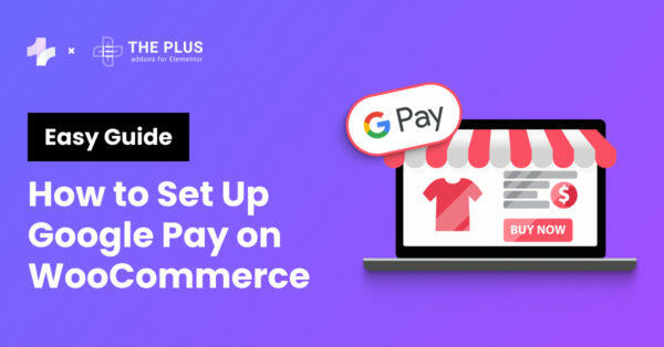 How to Set Up Google Pay on WooCommerce in 2024 [Easy Guide] | The Plus ...